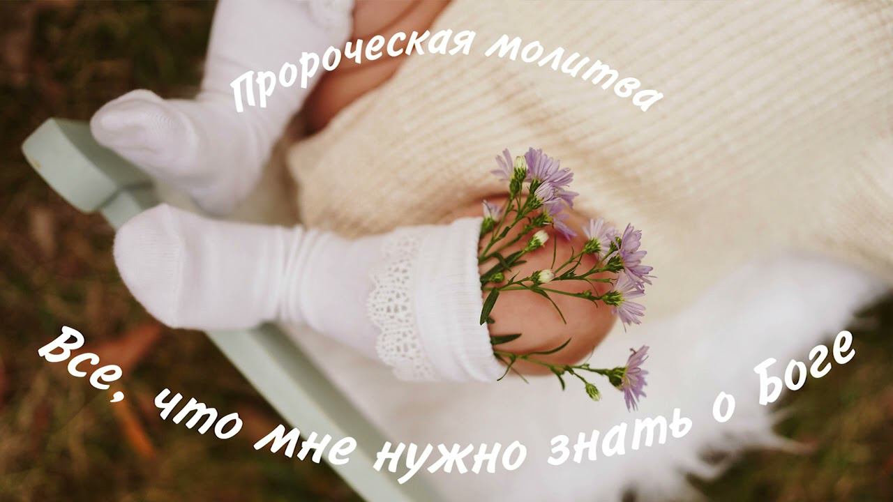 Все, что мне нужно знать о Боге (Пророческая молитва)