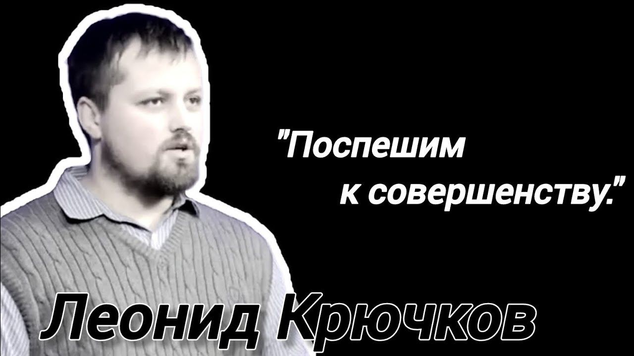 Проповедь: "Поспешим к совершенству."     Леонид Крючков