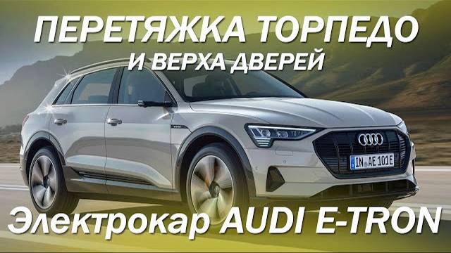 Электрокар Audi e-tron - перетянули верха дверей и торпедо [новинка 2021]