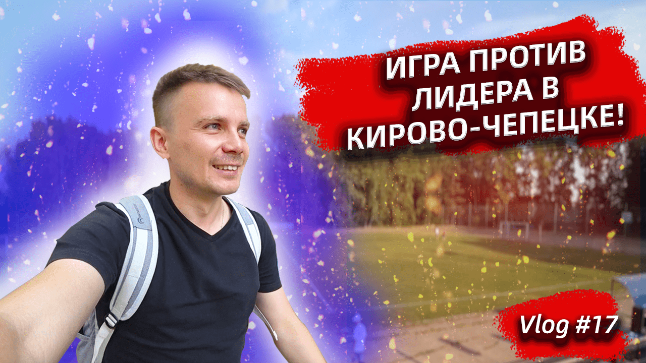 ИГРА ПРОТИВ ЛИДЕРА В КИРОВО-ЧЕПЕЦКЕ / Влог 17