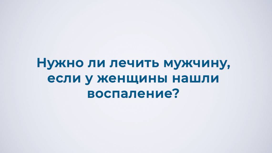 Нужно ли лечить мужчину, если у женщины нашли воспаление
