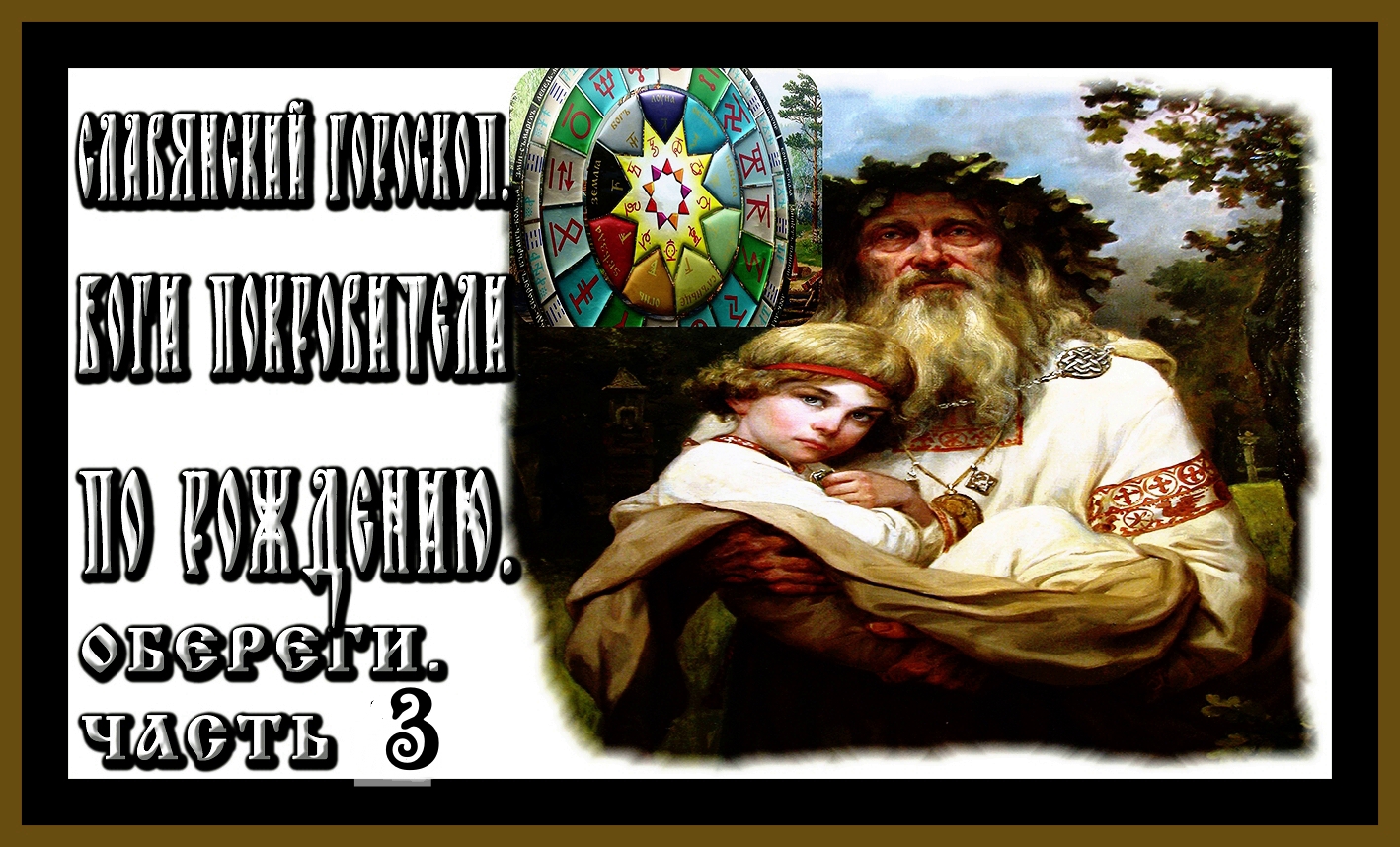 СЛАВЯНСКИЙ ГОРОСКОП.БОГИ ПОКРОВИТЕЛИ ПО РОЖДЕНИЮ.ОБЕРЕГИ.ЧАСТЬ 3.SLAVIC HOROSCOPE.PATRON GODS #русь#
