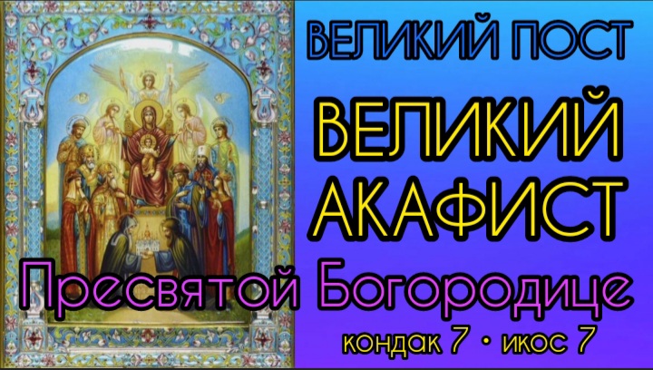 Великий акафист Пресвятой Богородице. Часть 7