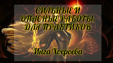 СИЛЬНЫЕ И ОПАСНЫЕ РАБОТЫ ДЛЯ ПРАКТИКОВ. ИНГА ХОСРОЕВА. ВЕДЬМИНА ИЗБА.