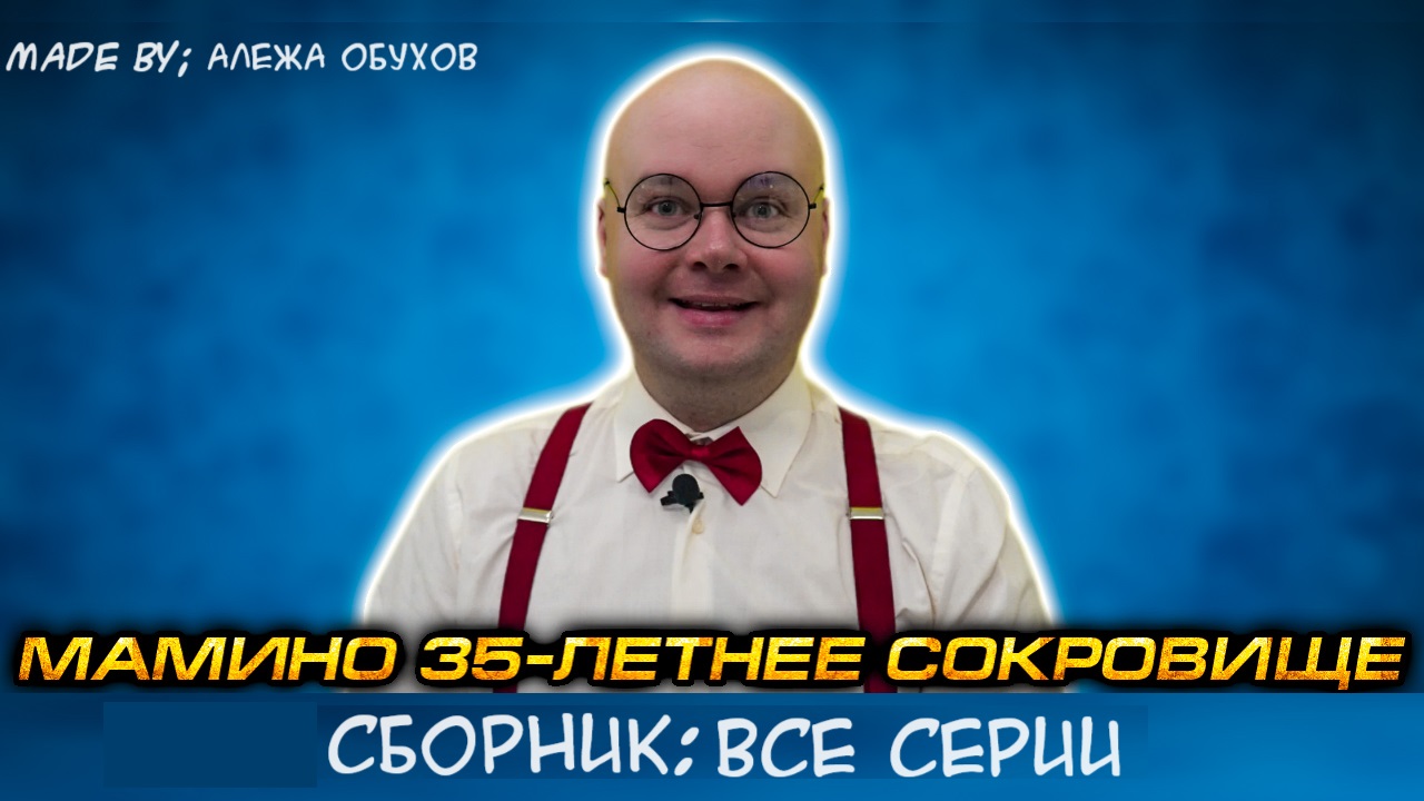 МАМИНО 35-ЛЕТНЕЕ СОКРОВИЩЕ: ВСЕ СЕРИИ (Credit to Алежа Обухов)