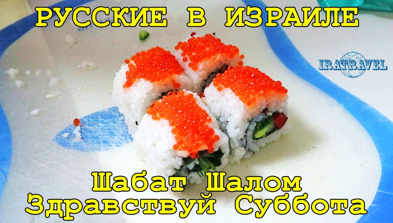 ?? РУССКИЕ В ИЗРАИЛЕ. ШАБАТ ШАЛОМ - СУББОТА, ЗДРАВСТВУЙ ! ? ГОТОВИМ СУШИ РОЛЛЫ.mp4