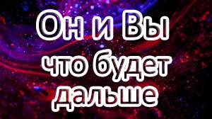 Он и Вы!❤️ ЧТО БУДЕТ ДАЛЬШЕ? //Таро онлайн расклад ?