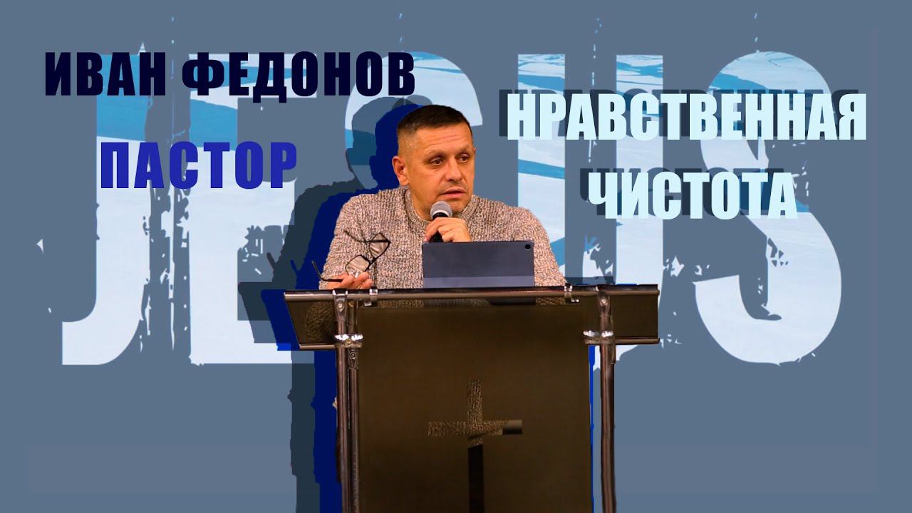 Пастор Иван Федонов."Нравственная чистота" 21.11.22