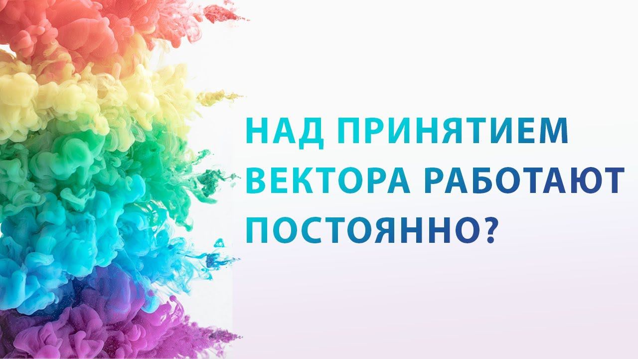 Нужно ли постоянно работать над принятием вектора?