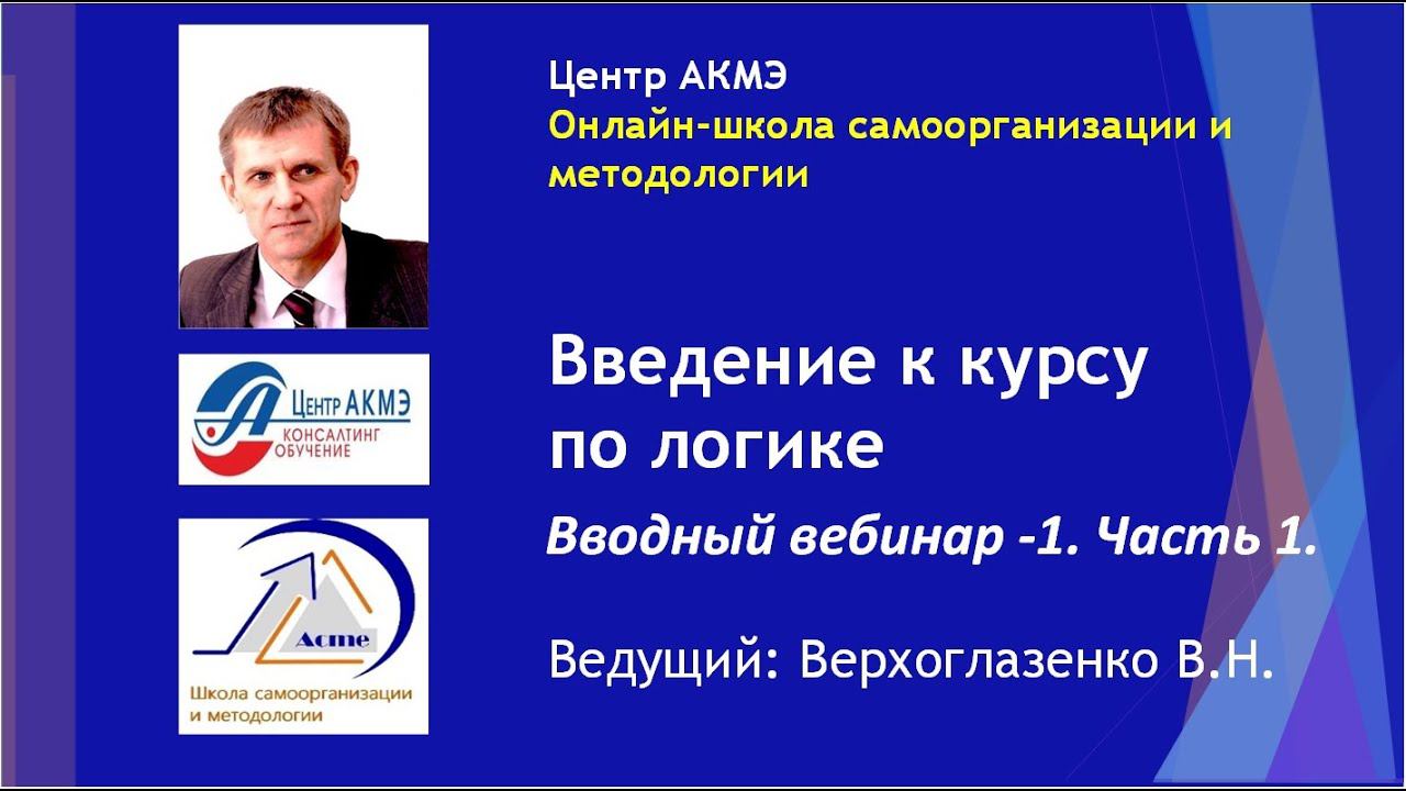 Верхоглазенко В.Н. 01. Вводный вебинар по логике -1. Предпосылки курса по логике. Часть 1.