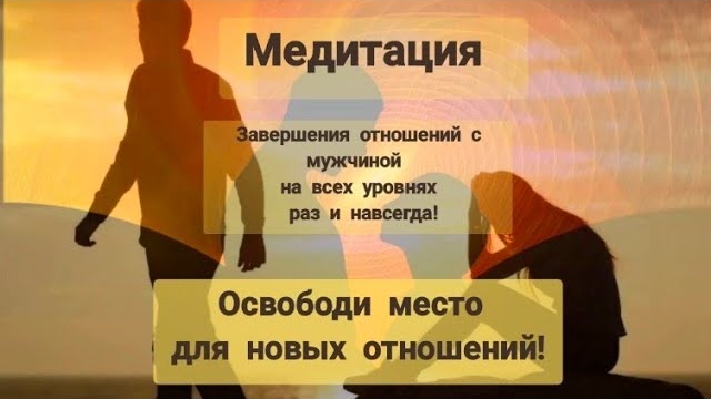 Медитация Завершения отношений с мужчиной на всех уровнях раз и навсегда.