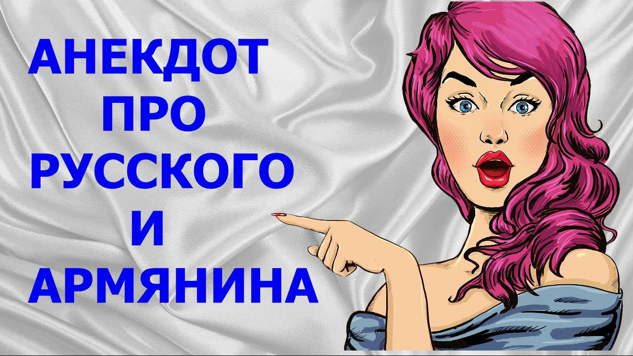 АНЕКДОТ ПРО РУССКОГО И АРМЯНИНА - НОВЫЕ АНЕКДОТЫ ПРИКОЛЫ, СМЕШНЫЕ АНЕКДОТЫ