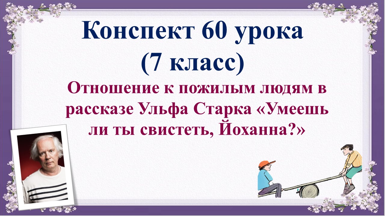60 урок 4 четверть 7 класс. Отношение к пожилым людям в рассказе Ульфа Старка «Умеешь ли ты свистеть