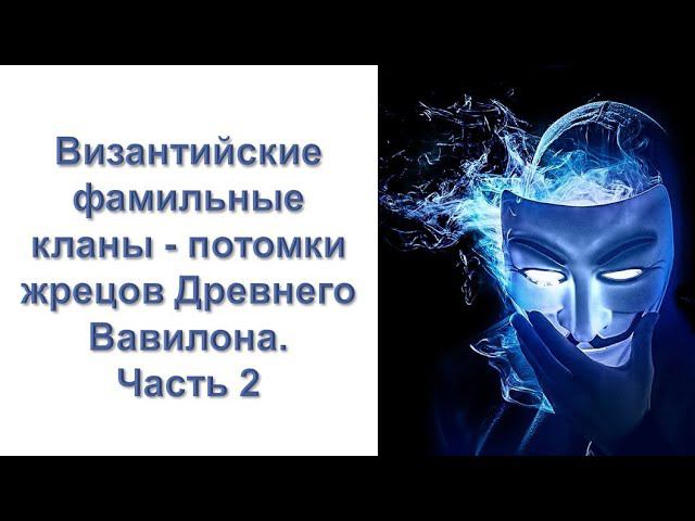 А31. Византийские фамильные кланы  - потомки жрецов Древнего Вавилона. Часть 2