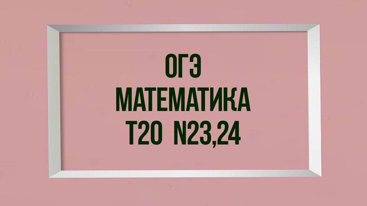 Задание 23,24. Тест 20. ОГЭ. Математика. Мальцев.