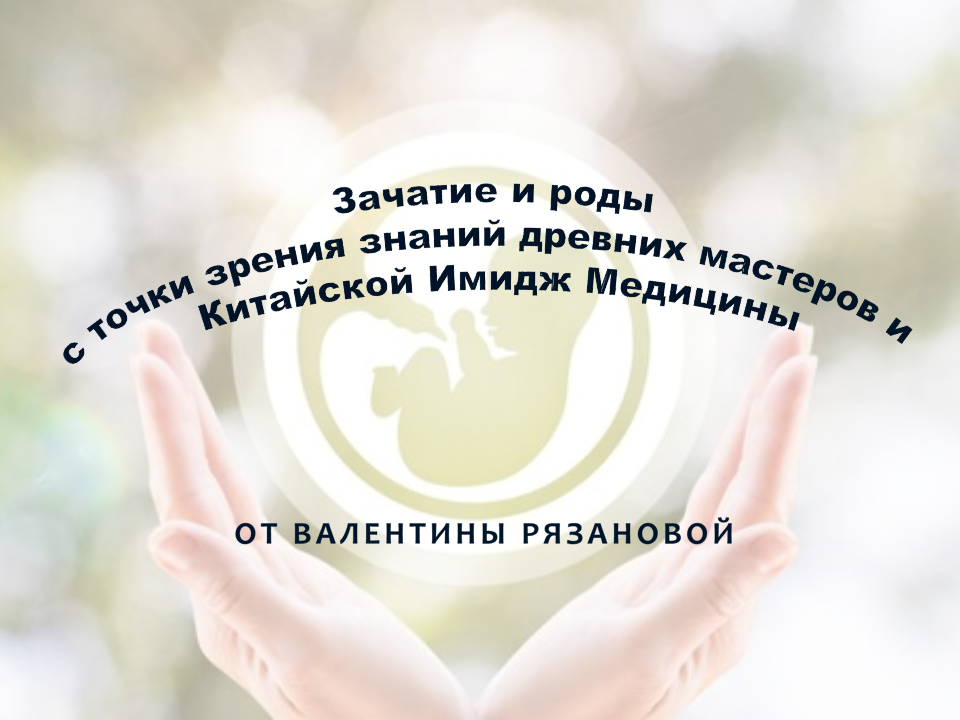 Зачатие и роды с точки зрения знаний древних мастеров и Китайской Имидж Медицины_Валентина Рязанова