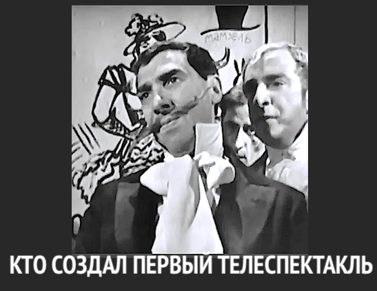 КТО ПЕРВЫМ СОЗДАЛ ТЕЛЕСПЕКТАКЛЬ