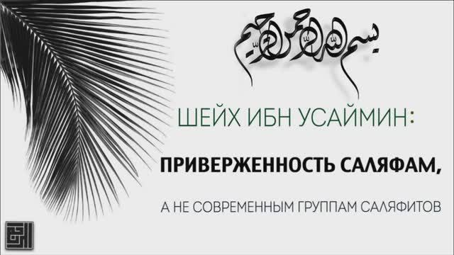 Шейх Ибн Усаймин: Приверженность саляфам, а не современным группам саляфитов