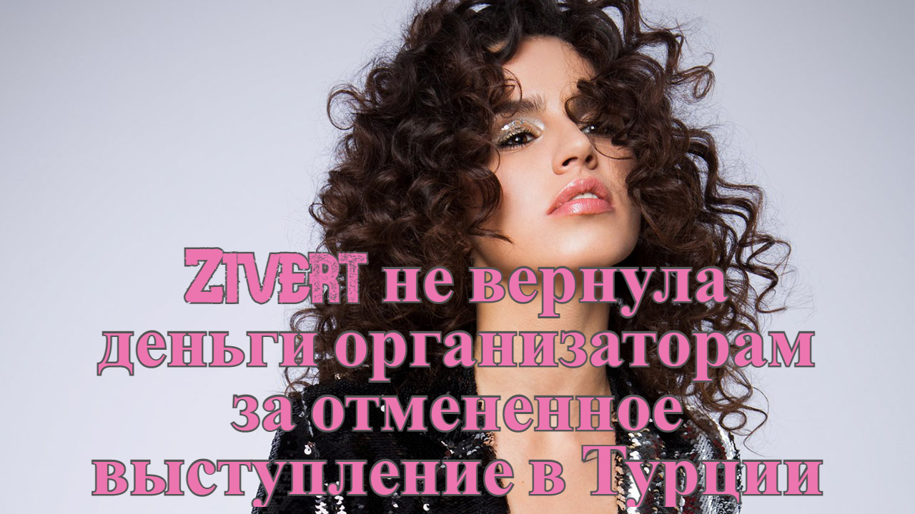 Zivert не вернула деньги организаторам за отмененное выступление в Турции.