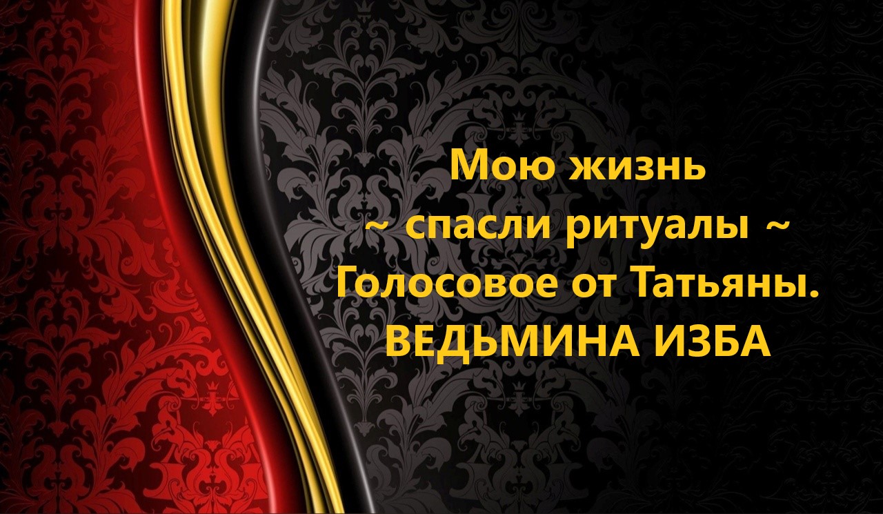 МОЮ ЖИЗНЬ СПАСЛИ РИТУАЛЫ...ГОЛОСОВОЕ ОТ ТАТЬЯНЫ..АВТОР: ИНГА ХОСРОЕВА