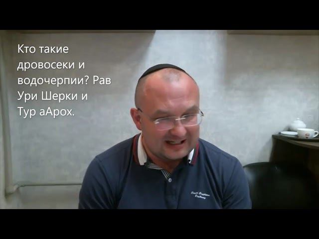 Кто такие дровосеки и водочерпии Рав Ури Шерки и Тур аАрох. Недельная глава Ницавим