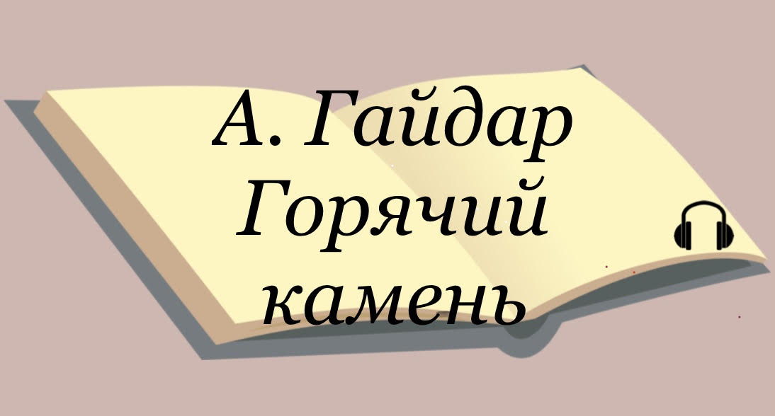 Аркадий Гайдар "Горячий камень"