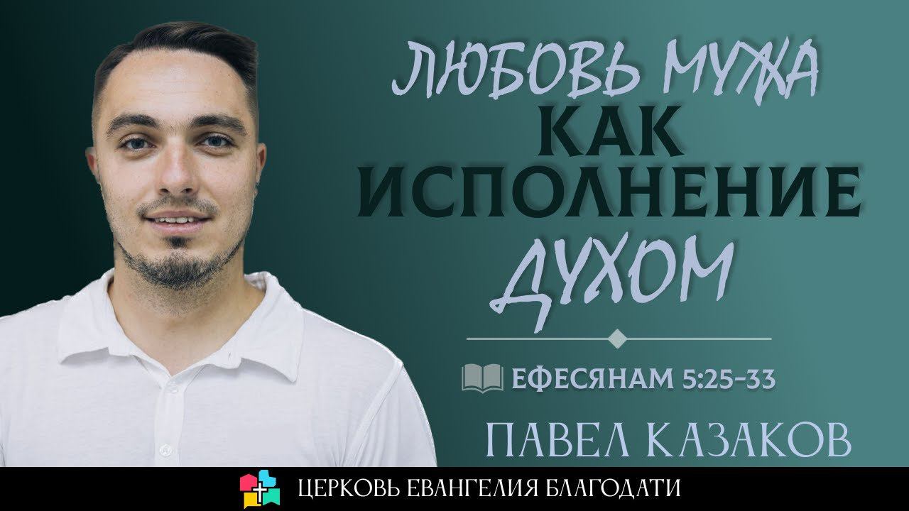 ЛЮБОВЬ МУЖА, КАК ИСПОЛНЕНИЕ ДУХОМ l Ефесянам 5:25-33 l Казаков Павел l 30.07.23