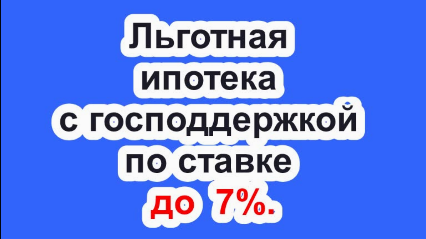 Льготная ипотека с господдержкой по ставке до 7%.
