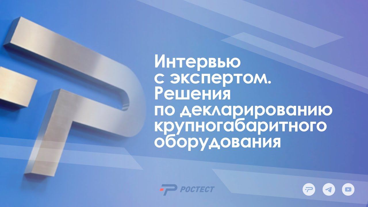 Интервью с экспертом. Решения по декларированию крупногабаритного оборудования