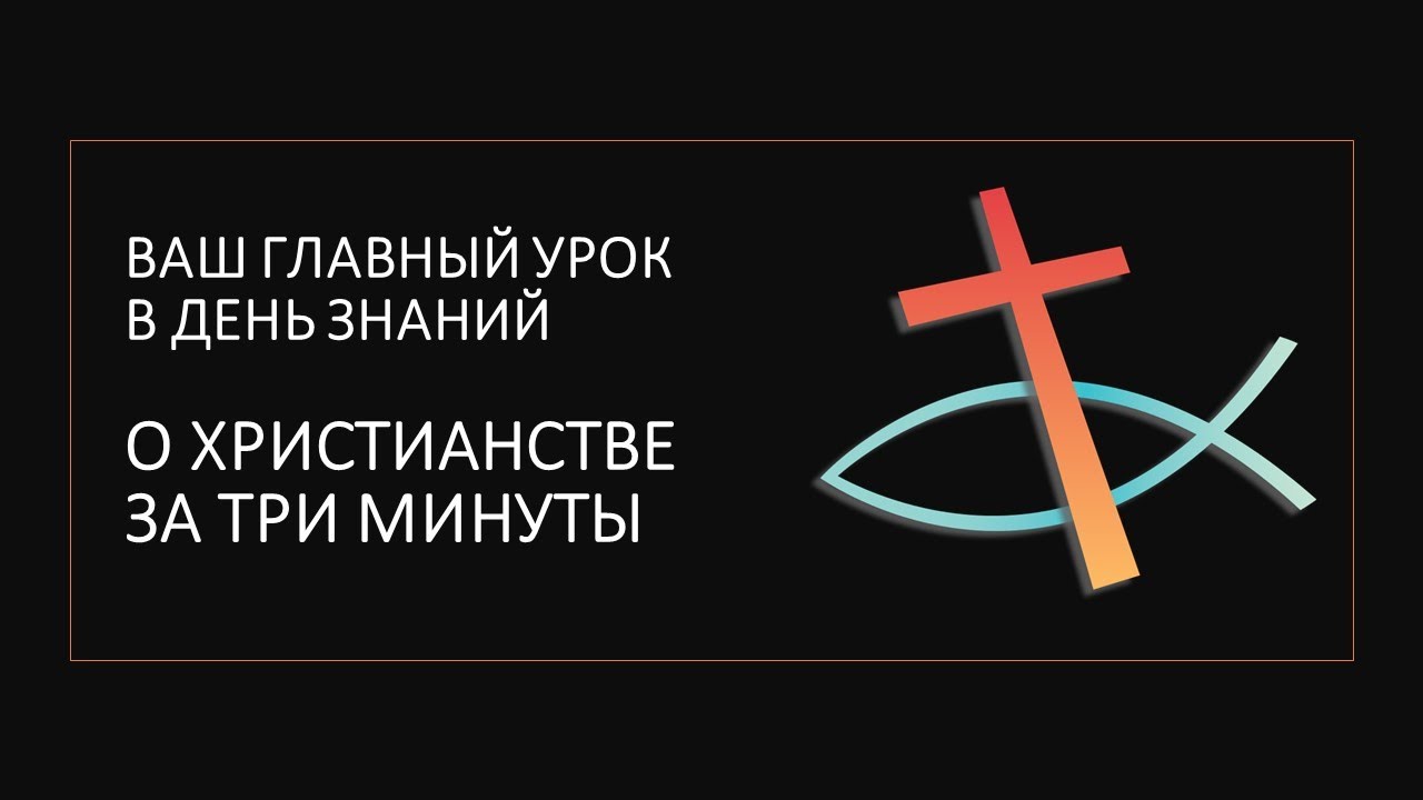 ВАШ ГЛАВНЫЙ УРОК В ДЕНЬ ЗНАНИЙ: христианство за три минуты