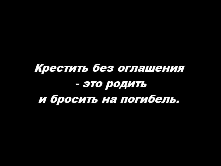 Крестить без оглашения – это родить и бросить на погибель