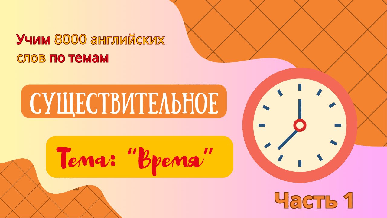 Учим английские слова Существительное Тема: "Время" Часть1