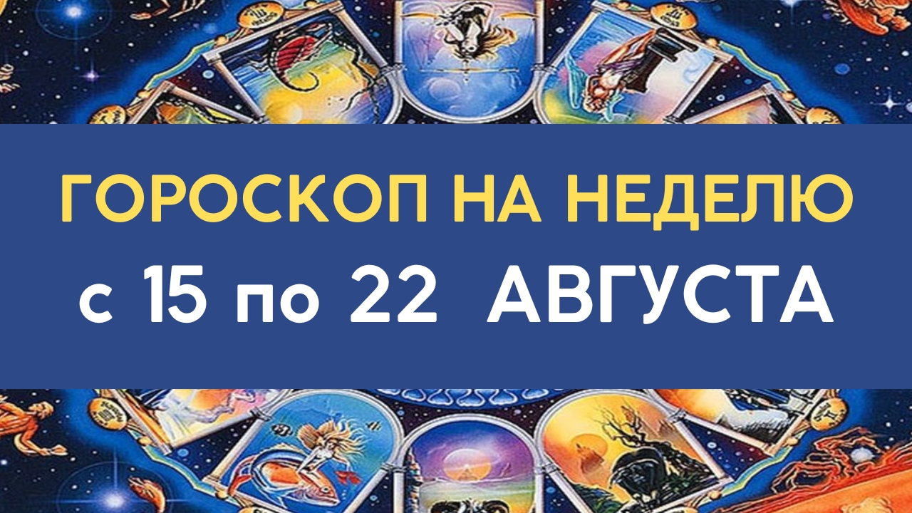 Гороскоп на неделю с 15 по 21 августа 2022 все знаки зодиака