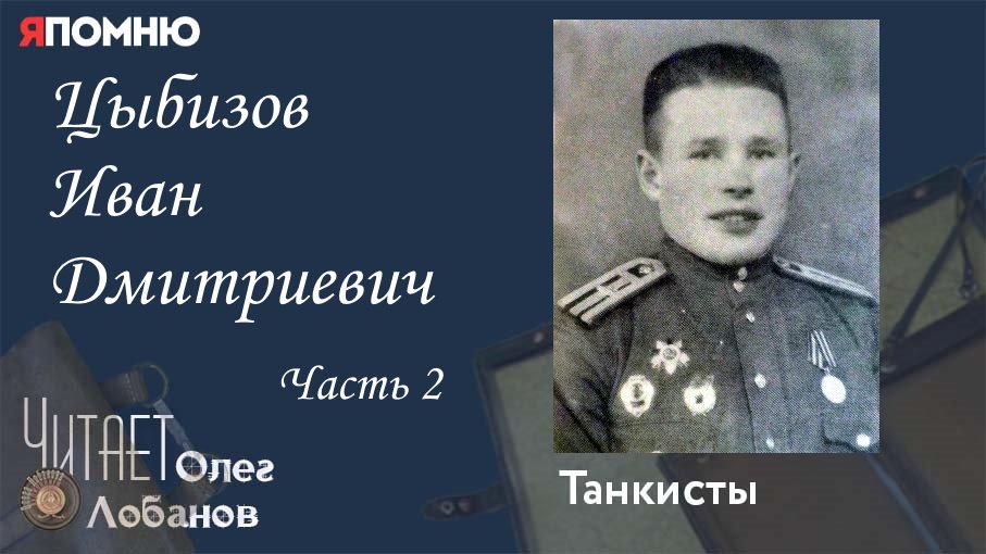 Цыбизов Иван Дмитриевич Часть 2. Проект "Я помню" Артема Драбкина. Танкисты.