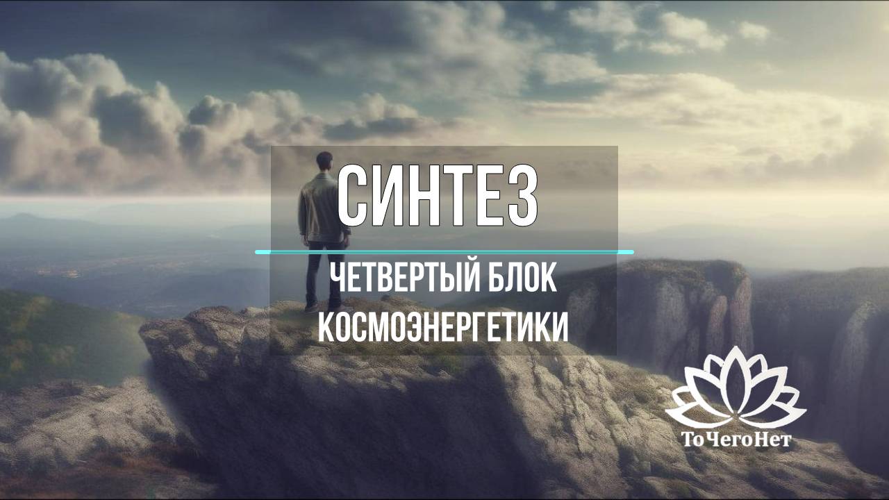 Синтез. 4 блок Космоэнергетики. Школа космоэнергетики "ТоЧегоНет"