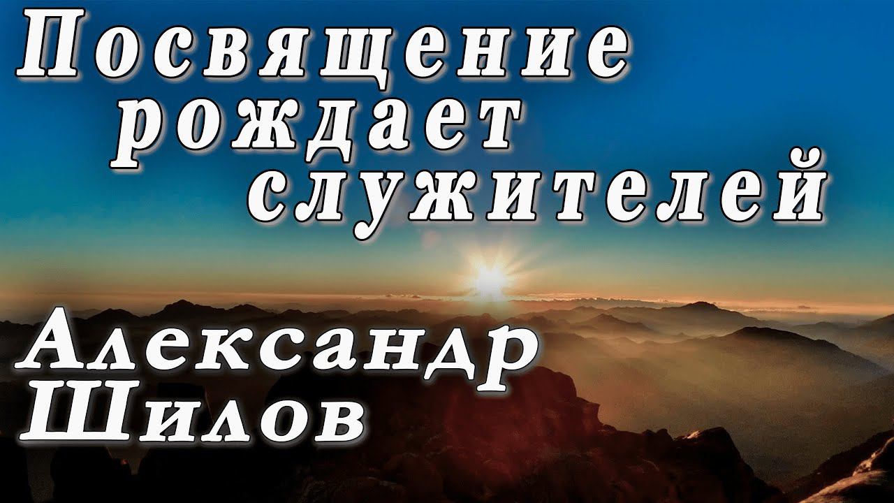 Посвящение рождает служителей | Александр Шилов | 20.12.23
