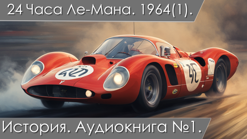24 Часа Ле-Мана. История гонки с 1923 по 2023. Аудиокнига (1). 1964 год (1).