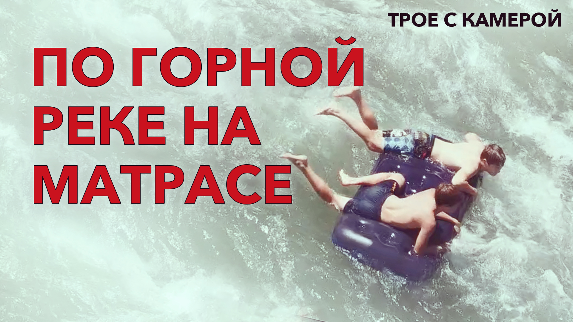 СПЛАВ ПО ГОРНОЙ РЕКЕ НА МАТРАСЕ. Река Белая в Адыгее. Трое с камерой.