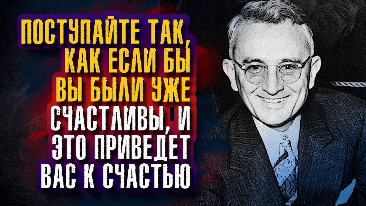 Дэйл Карнеги - Поступайте так, как если бы вы были уже счастливы, и это приведет вас к счастью.