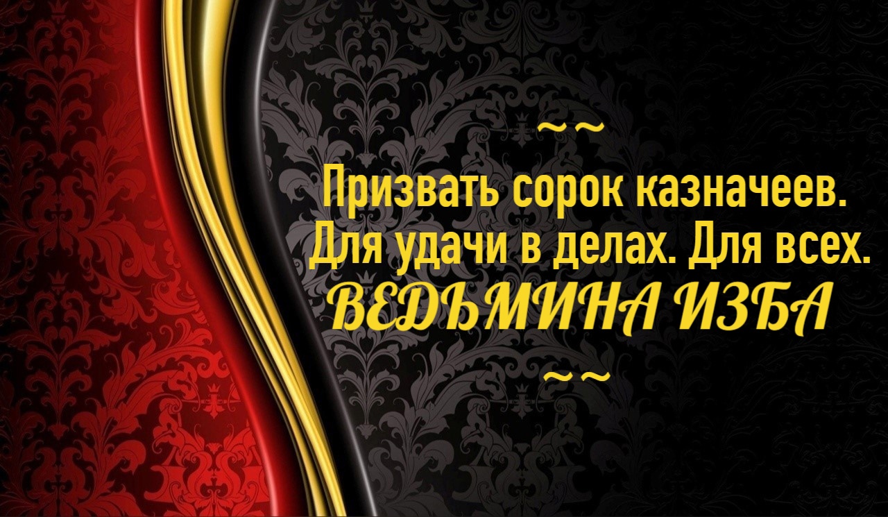 ПРИЗВАТЬ СОРОК КАЗНАЧЕЕВ... ДЛЯ УДАЧИ В ДЕЛАХ...ДЛЯ ВСЕХ..АВТОР: ИНГА ХОСРОЕВА