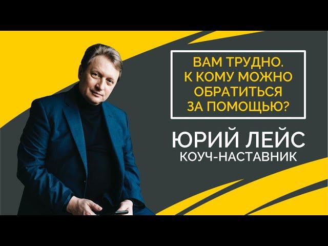 Вам трудно. К кому обратиться за помощью? | Юрий Лейс