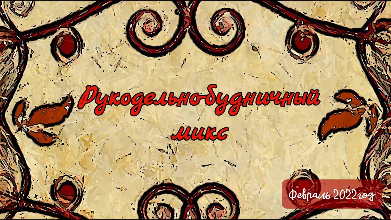 Рукодельно-будничный микс. Февраль 2022год.