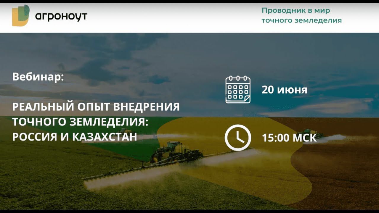 Вебинар на тему: "Реальный опыт внедрения точного земледелия - Россия и Казахстан" (от 20.06.23)