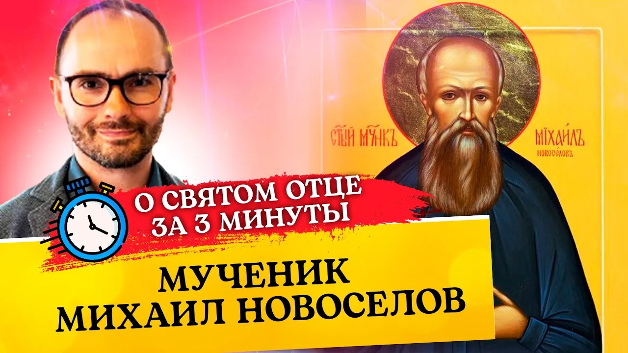 О СВЯТОМ ОТЦЕ ЗА 3 МИНУТЫ. МУЧЕНИК МИХАИЛ НОВОСЕЛОВ