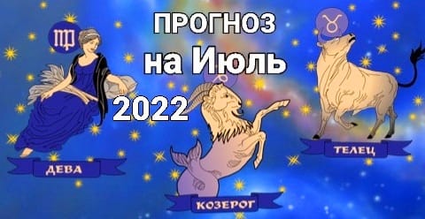Телец, Дева, Козерог. Прогноз на Июль 2022.