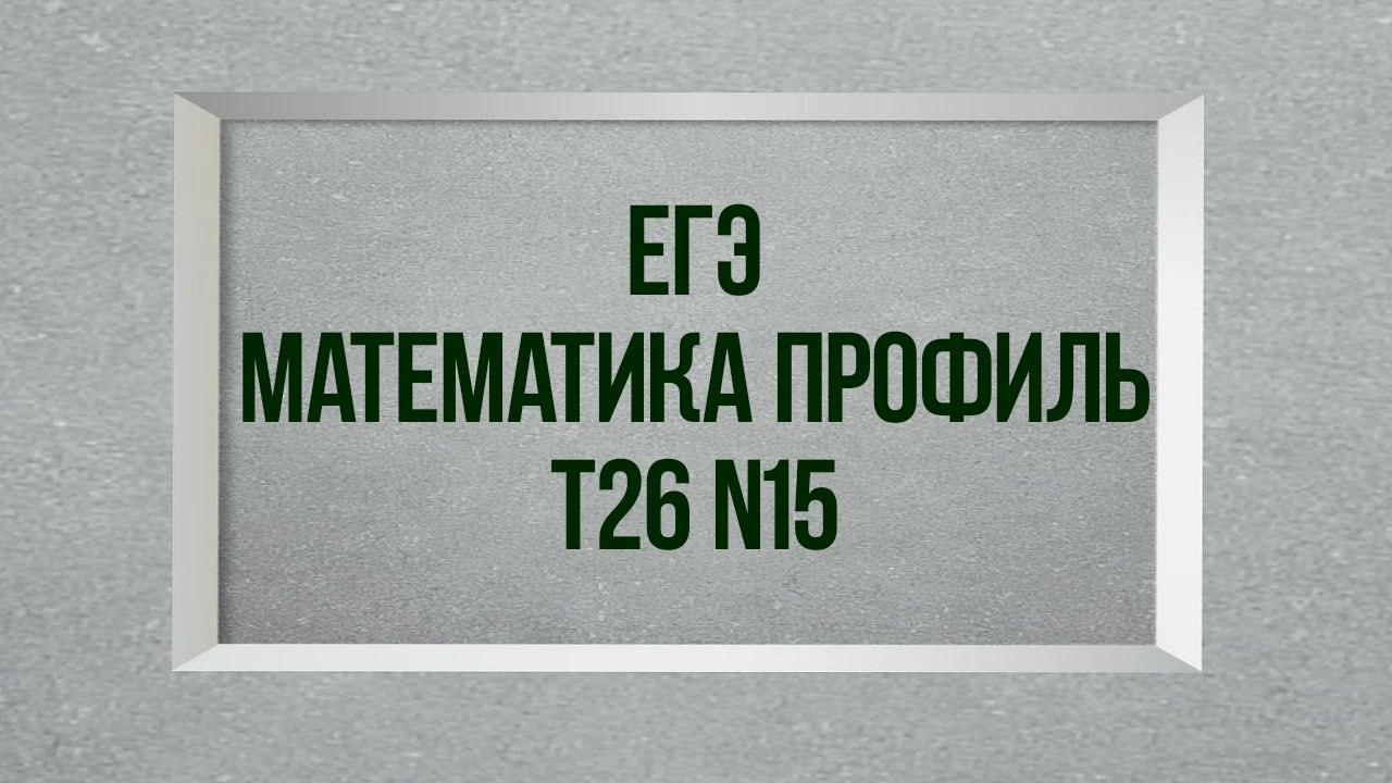 Задание 15. Тест 26. ЕГЭ. Математика профиль.