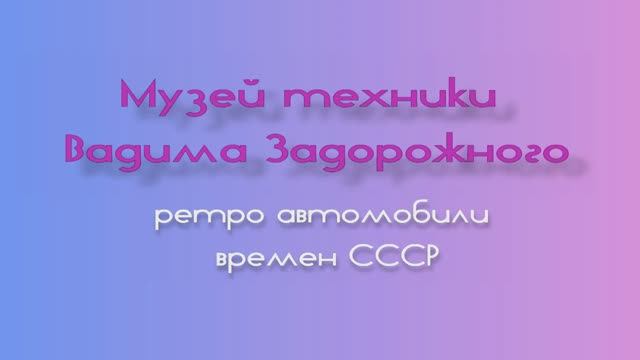 МУЗЕЙ ТЕХНИКИ ВАДИМА ЗАДОРОЖНОГО . Ретро автомобили родом из СССР