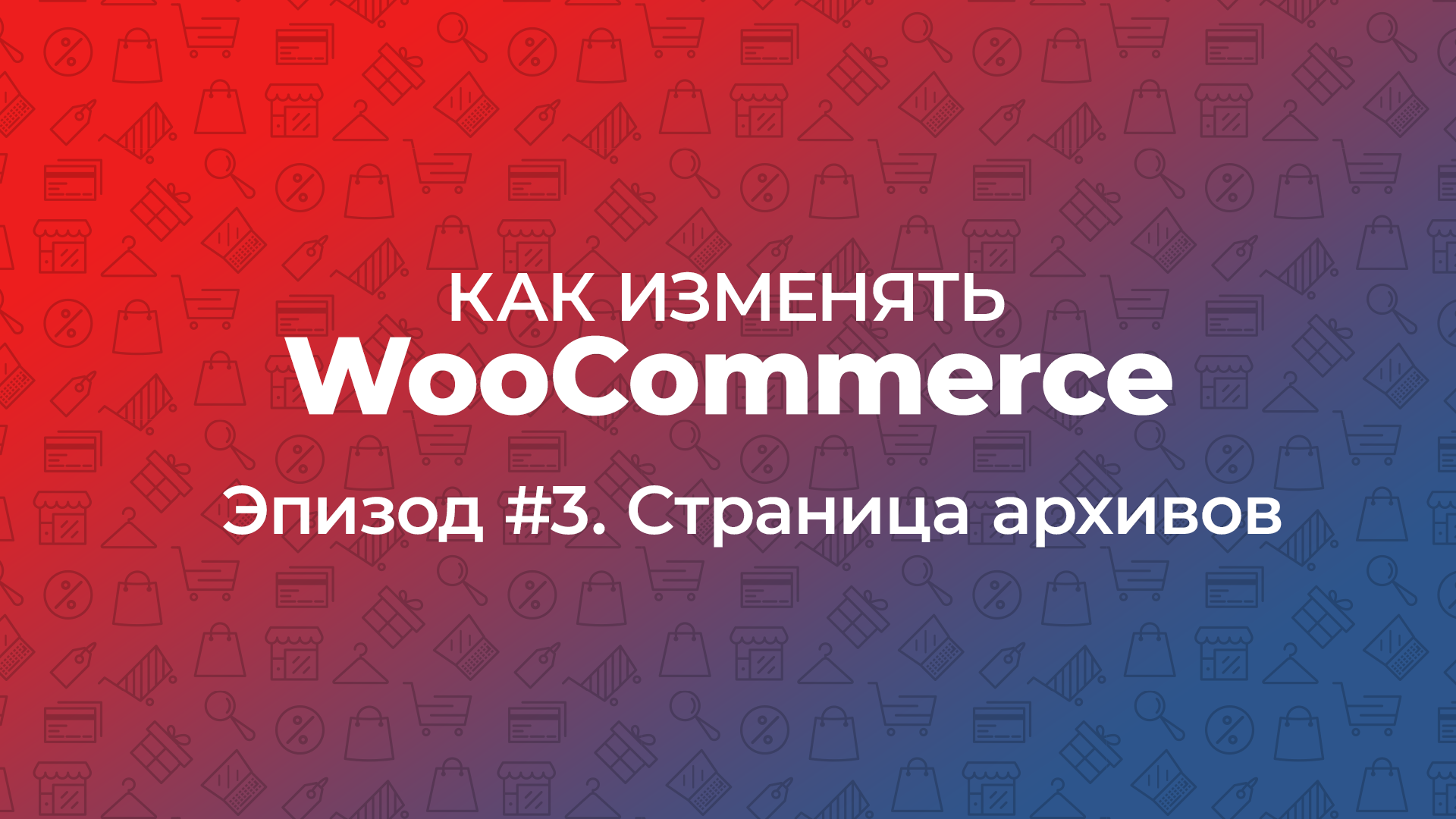 Как изменять WooCommerce. Эпизод #3. Страница архивов
