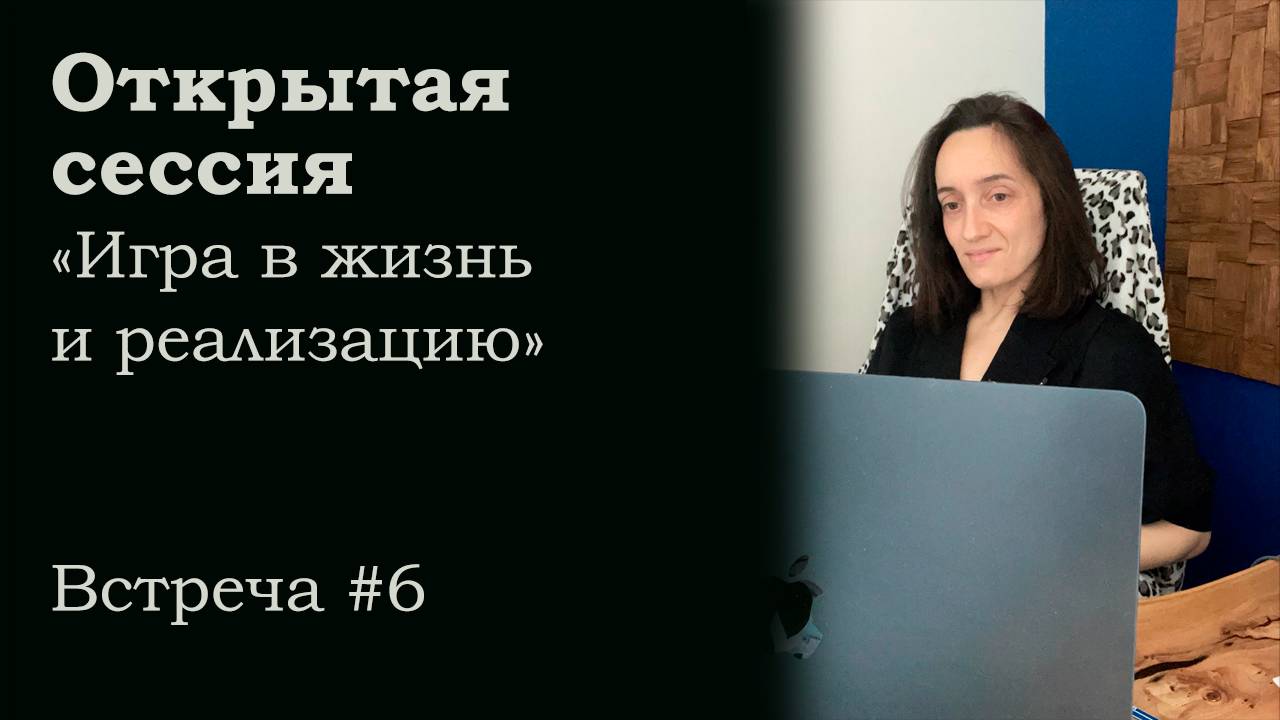 Открытая сессия. Встреча 6 I «Игра в жизнь и реализацию»