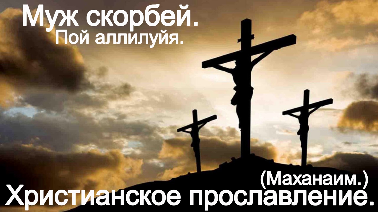 3)Муж скорбей. Пой аллилуйя.(Маханаим.)Христианское прославление.